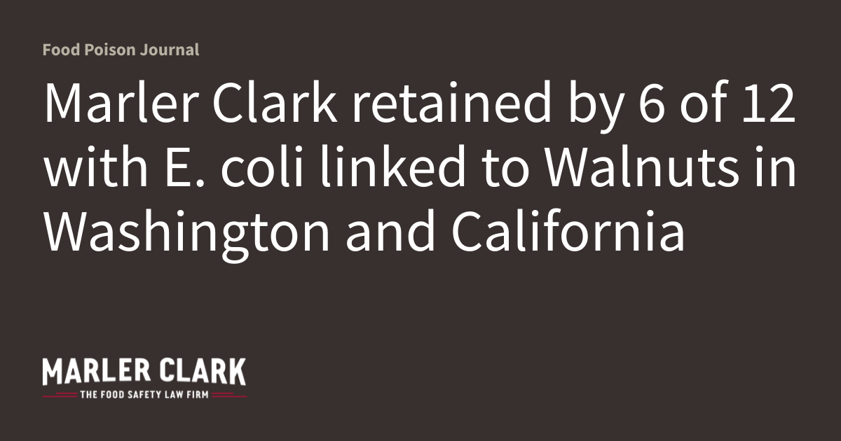 Marler Clark retained by 6 of 12 with E. coli linked to Walnuts in ...