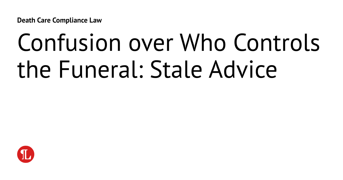 Confusion over Who Controls the Funeral: Stale Advice | Death Care ...