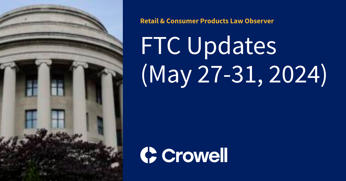 FTC Updates (May 27-31, 2024) | Retail & Consumer Products Law Observer