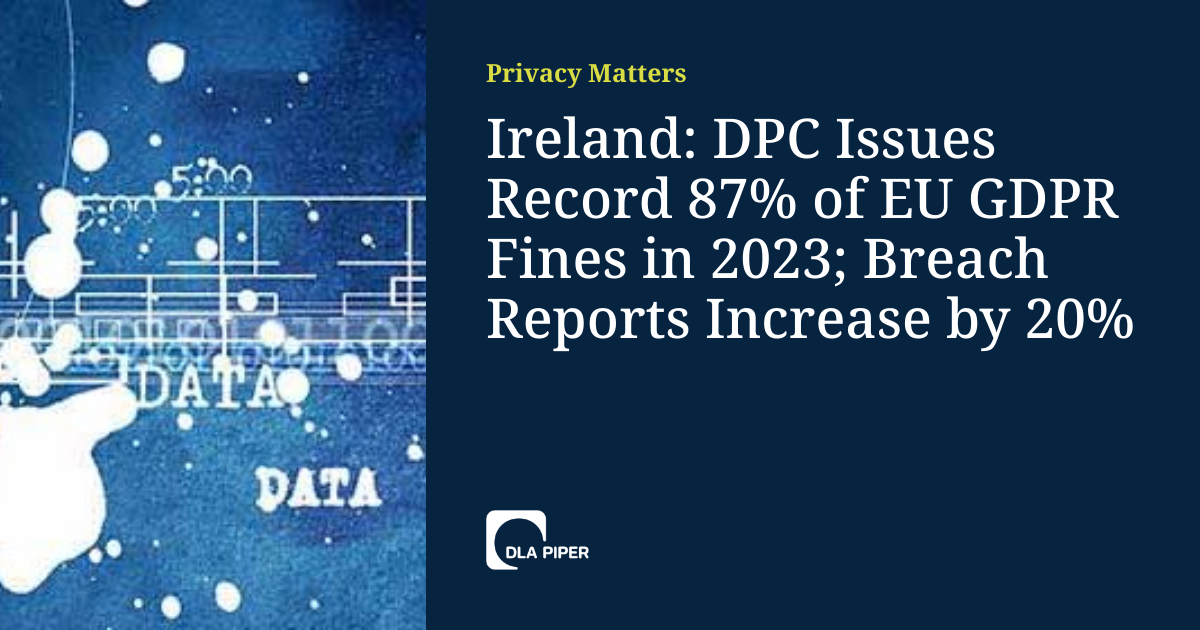 Ireland: DPC Issues Record 87% of EU GDPR Fines in 2023; Breach Reports Increase by 20% ...