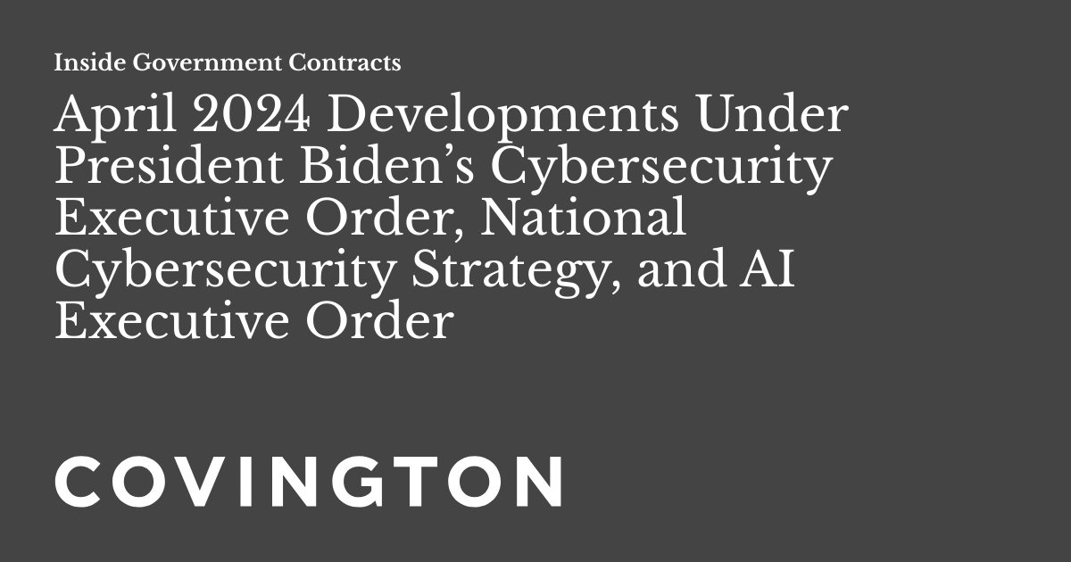 April 2024 Developments Under President Biden’s Cybersecurity Executive ...