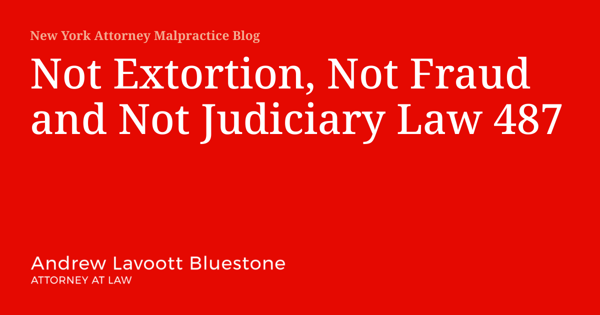 Not Extortion, Not Fraud and Not Judiciary Law 487 | New York Attorney ...