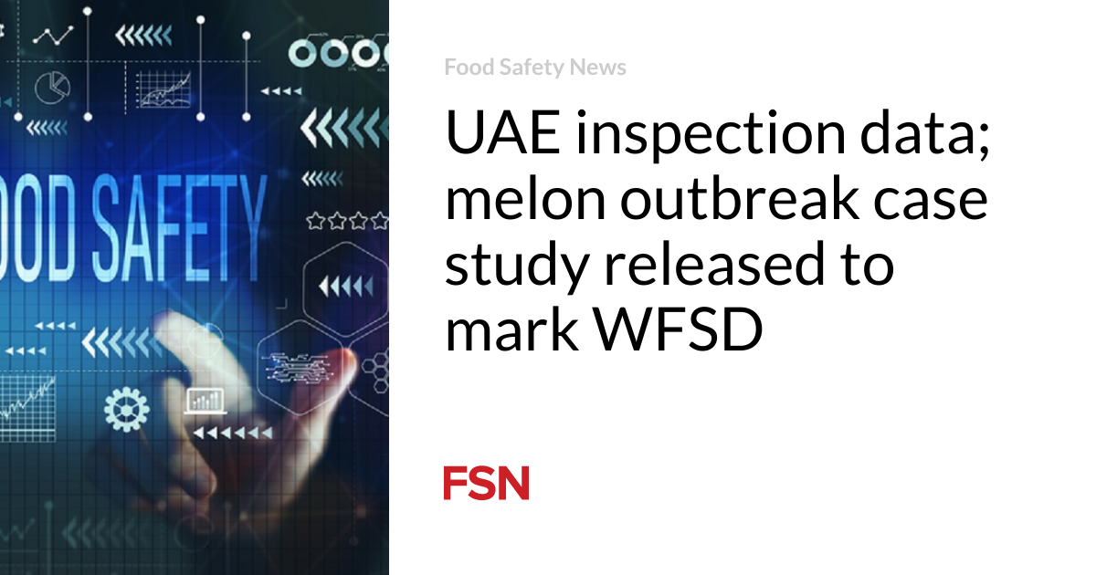 UAE inspection data; melon outbreak case study released to mark WFSD | Food Safety News