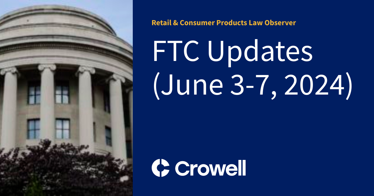 FTC Updates (June 3-7, 2024) | Retail & Consumer Products Law Observer