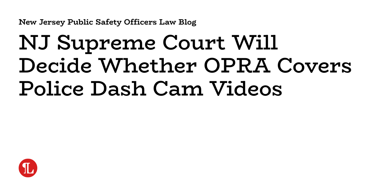NJ Supreme Court Will Decide Whether OPRA Covers Police Dash Cam Videos ...