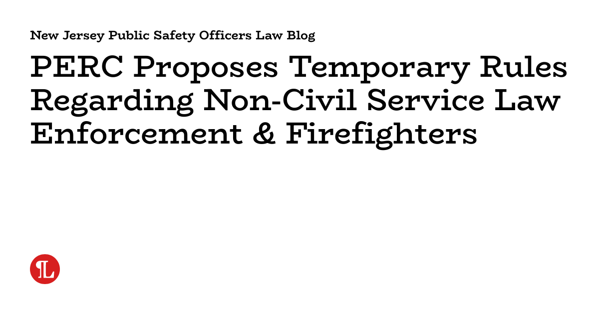 PERC Proposes Temporary Rules Regarding Non-Civil Service Law ...