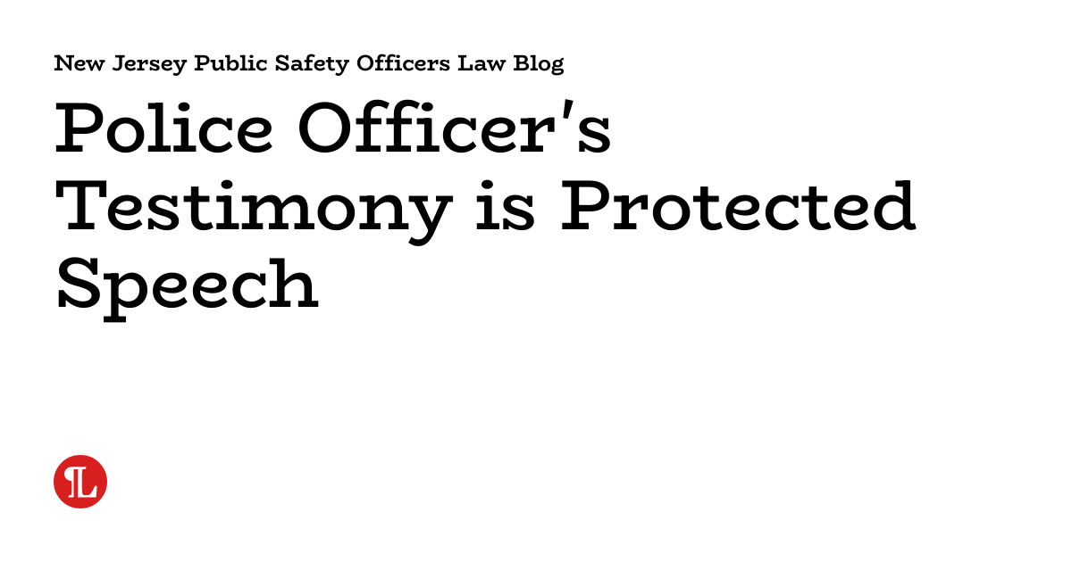 Police Officer's Testimony is Protected Speech | New Jersey Public ...