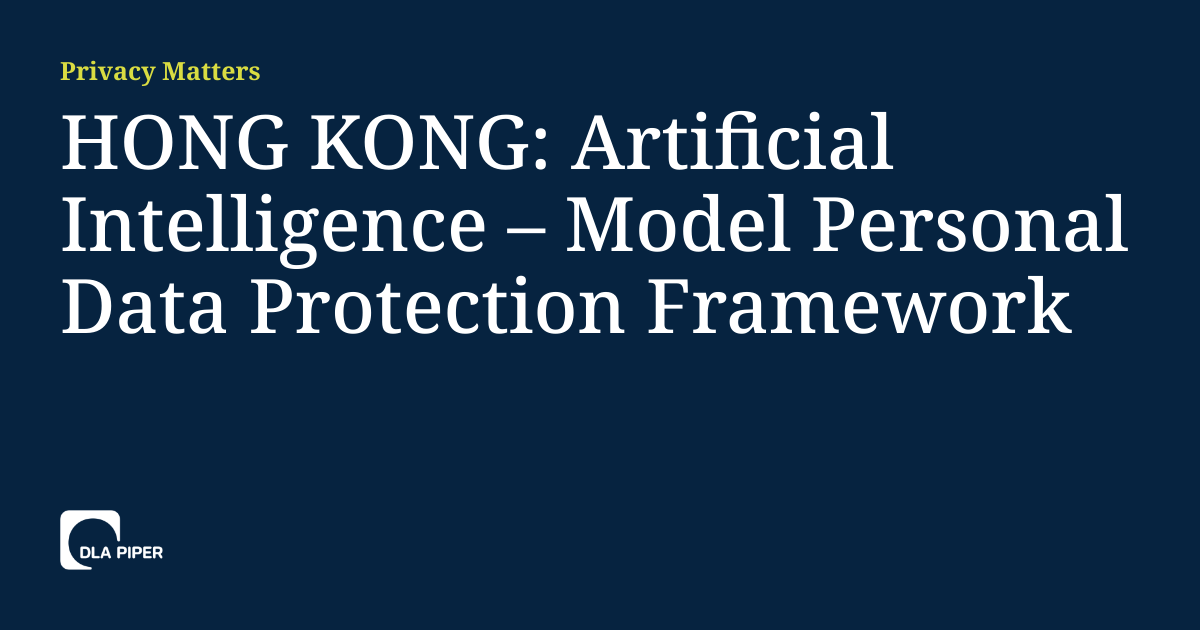 HONG KONG: Artificial Intelligence – Model Personal Data Protection Framework | Privacy Matters