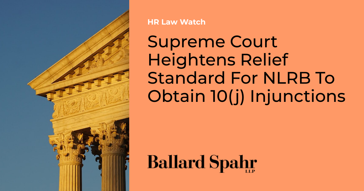 Supreme Court Heightens Relief Standard For NLRB To Obtain 10(j ...