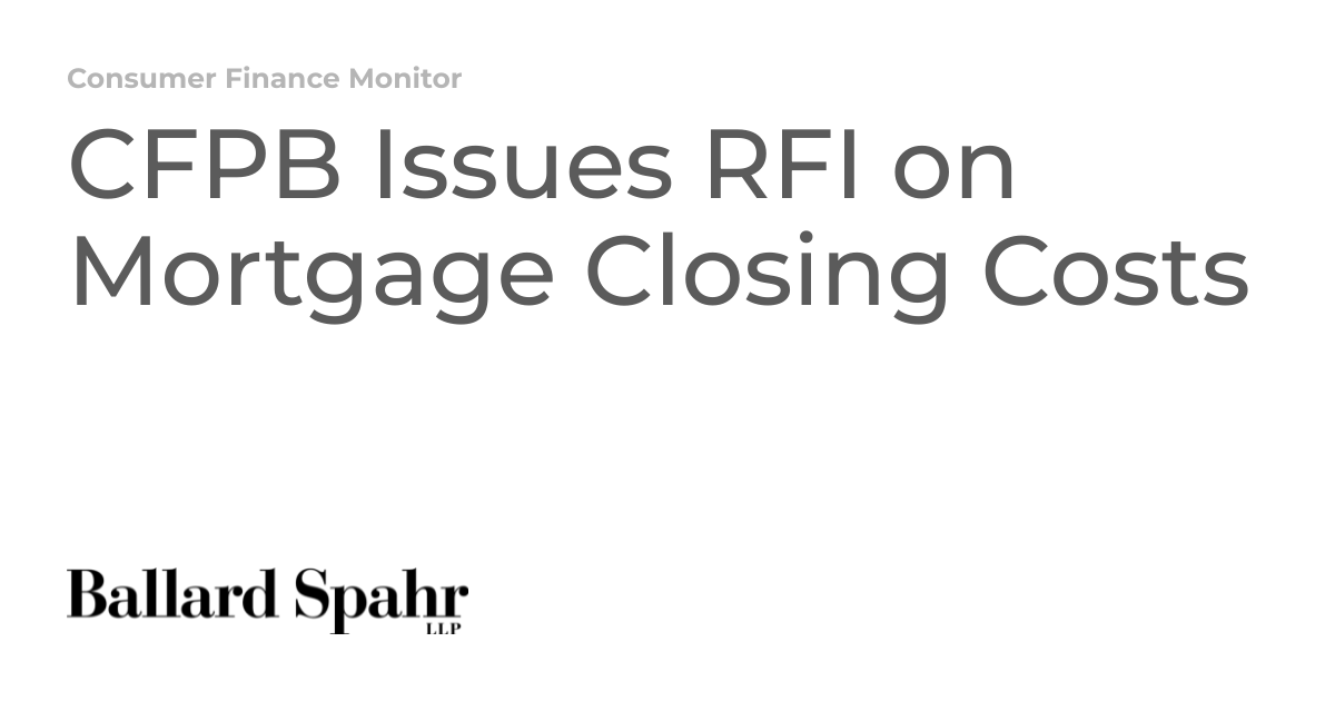 CFPB Issues RFI on Mortgage Closing Costs | Consumer Finance Monitor CFPB Issues RFI on Mortgage Closing Costs | Consumer Finance Monitor