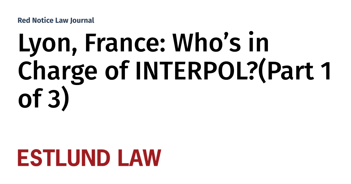 Lyon, France: Who’s in Charge of INTERPOL?(Part 1 of 3) | Red Notice ...