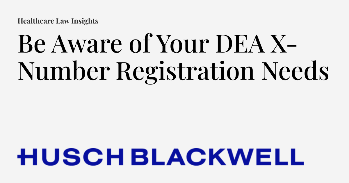 Be Aware of Your DEA X-Number Registration Needs | Healthcare Law Insights