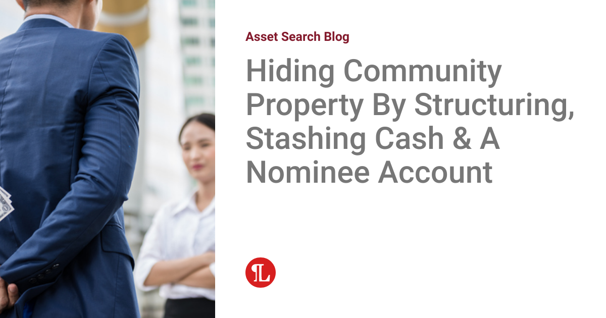 Hiding Community Property By Structuring, Stashing Cash & A Nominee ...