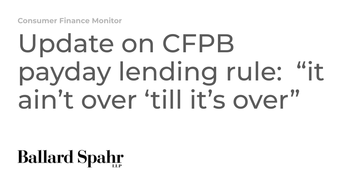 Update on CFPB payday lending rule: “it ain’t over ‘till it’s over ...