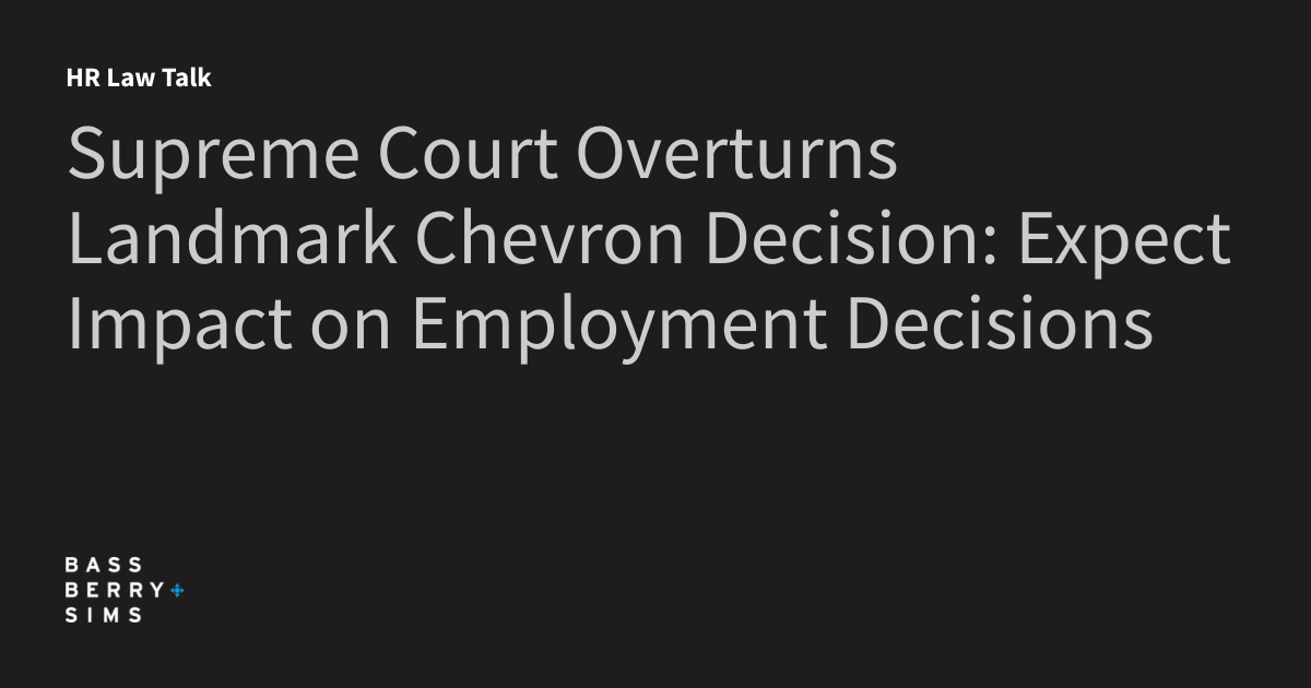 Supreme Court Overturns Landmark Chevron Decision: Expect Impact on Employment Decisions | HR ...