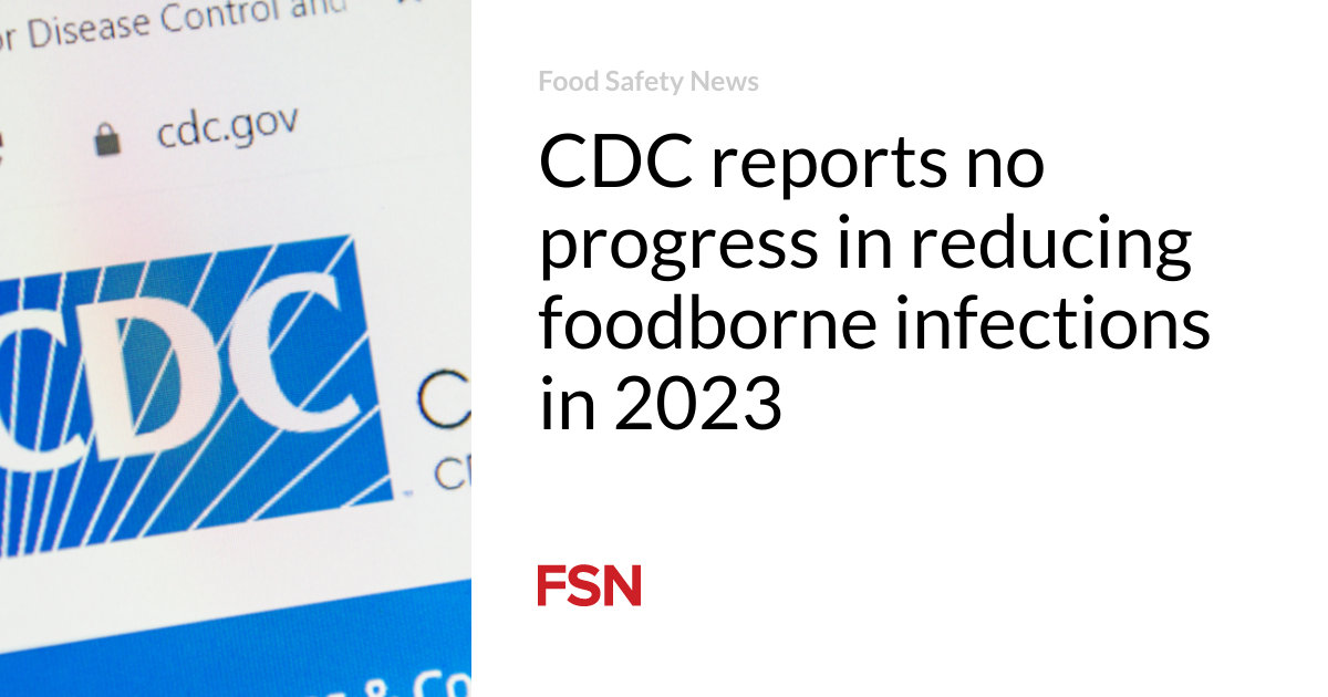 CDC reports no progress in reducing foodborne infections in 2023 | Food ...
