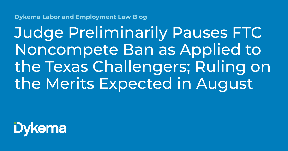 Judge Preliminarily Pauses FTC Noncompete Ban as Applied to the Texas ...