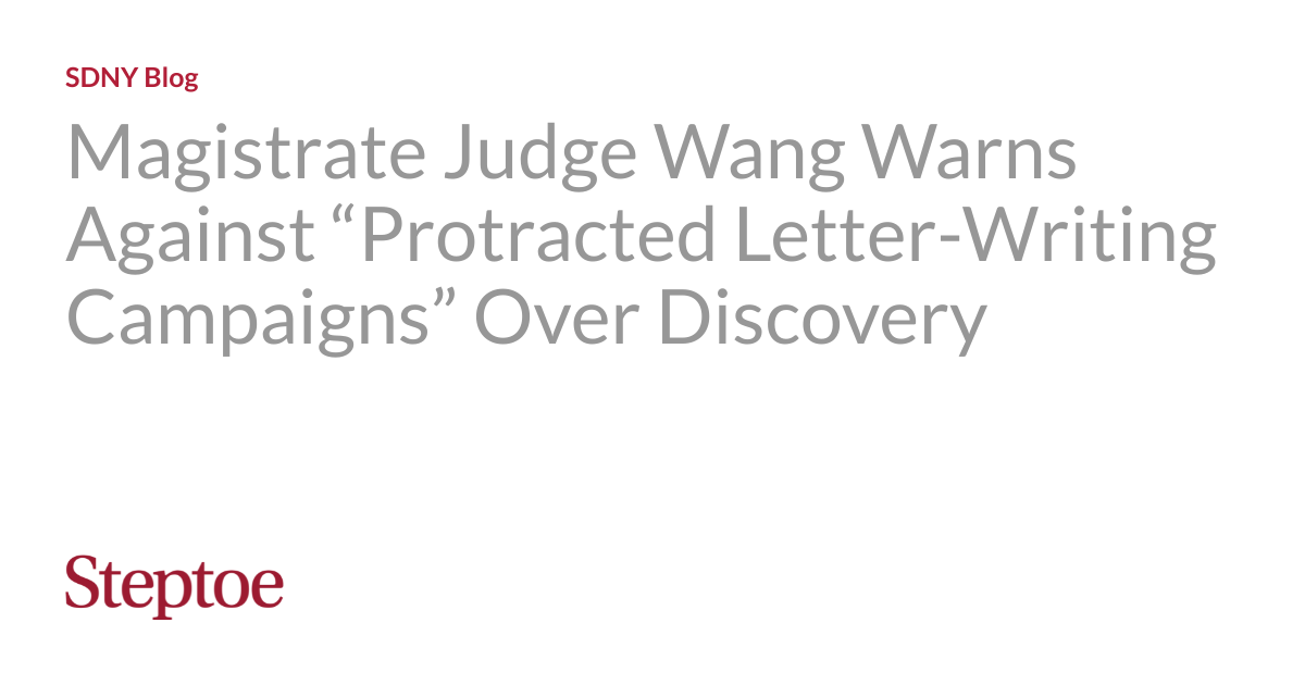 Magistrate Judge Wang Warns Against “Protracted Letter-Writing Campaigns” Over Discovery | SDNY Blog