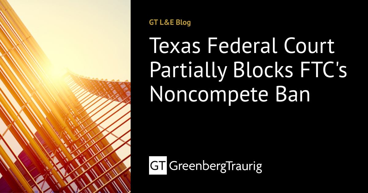 Texas Federal Court Partially Blocks FTC's Noncompete Ban | GT L&E Blog