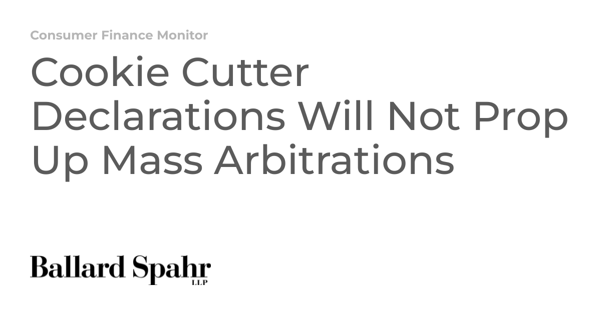 Cookie Cutter Declarations Will Not Prop Up Mass Arbitrations | Consumer Finance Monitor