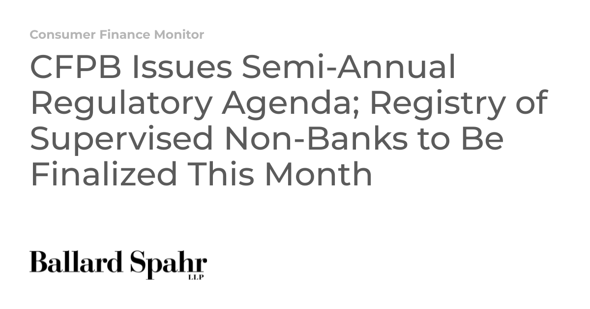 CFPB Issues Semi-Annual Regulatory Agenda; Registry of Supervised Non ...