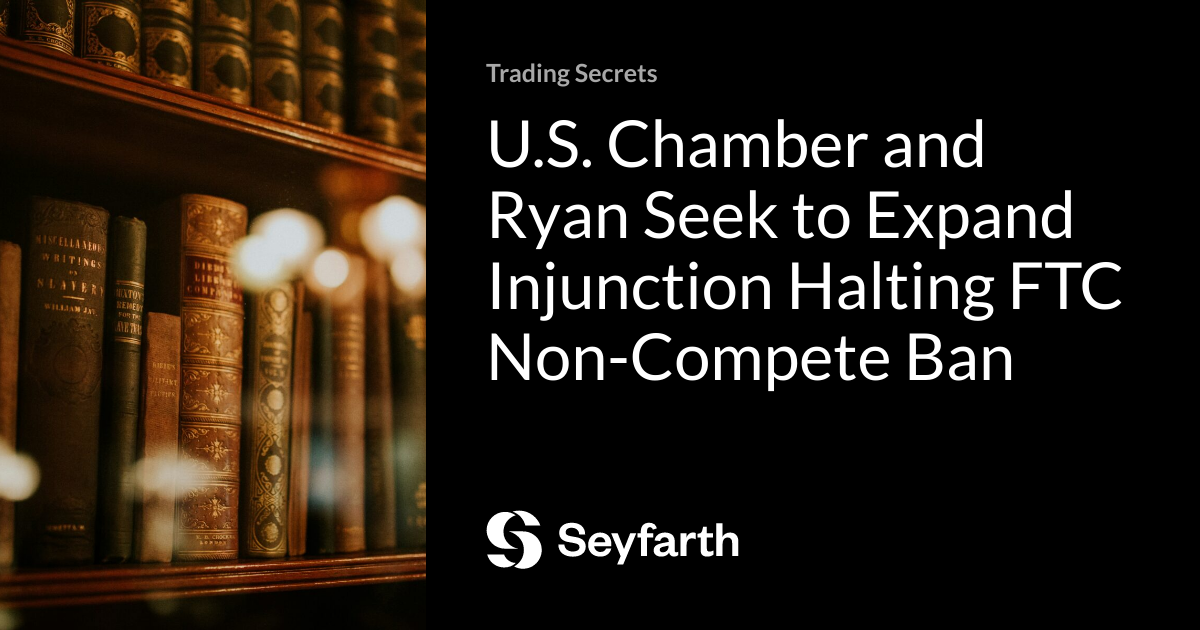 U.S. Chamber and Ryan Seek to Expand Injunction Halting FTC Non-Compete ...