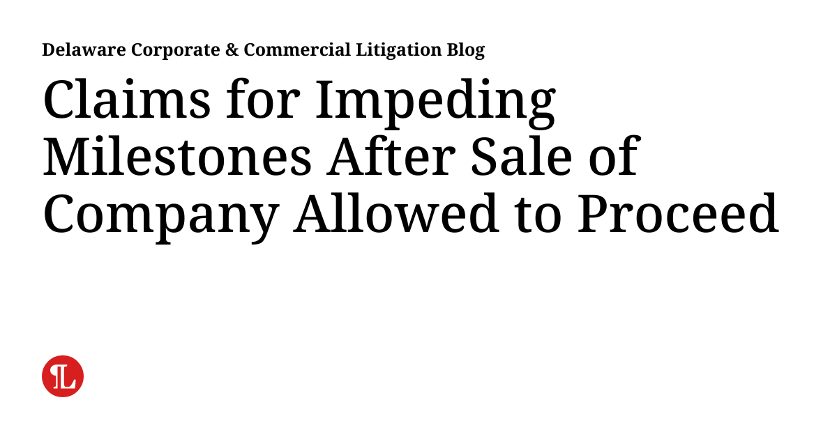 Claims for Impeding Milestones After Sale of Company Allowed to Proceed ...