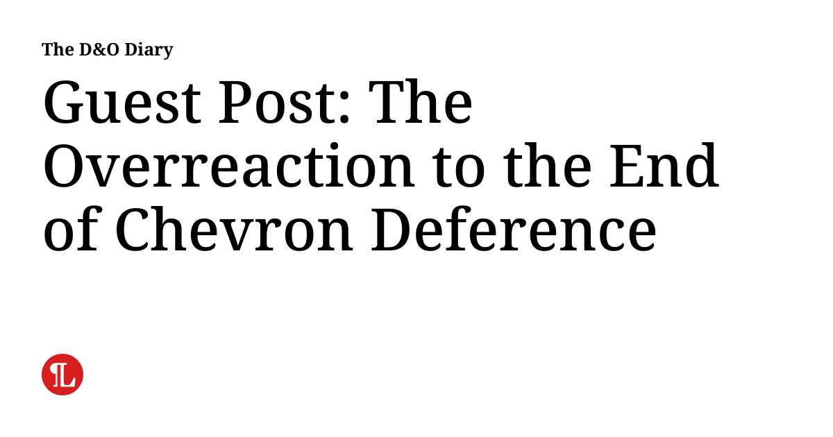 Guest Post: The Overreaction to the End of Chevron Deference | The D&O Diary