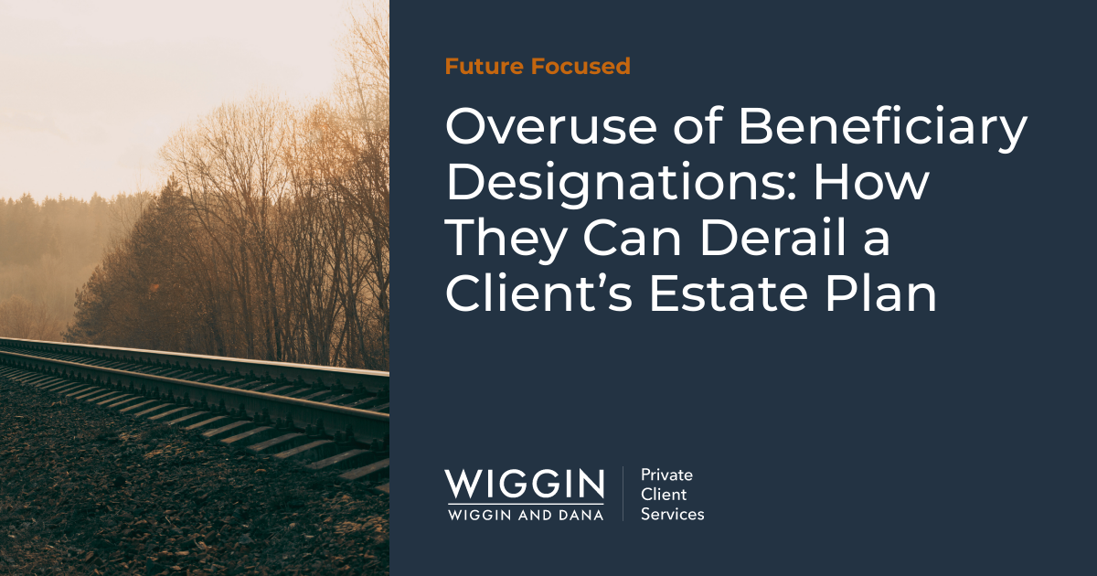 Overuse of Beneficiary Designations: How They Can Derail a Client’s ...