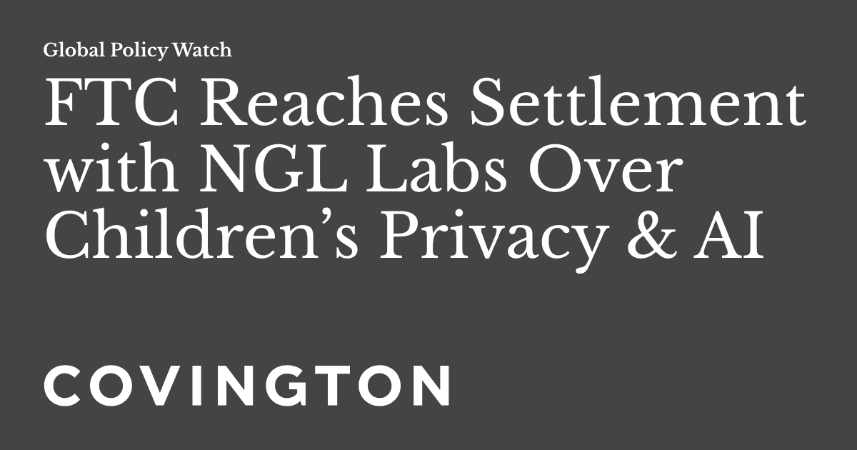 FTC Reaches Settlement with NGL Labs Over Children’s Privacy & AI ...