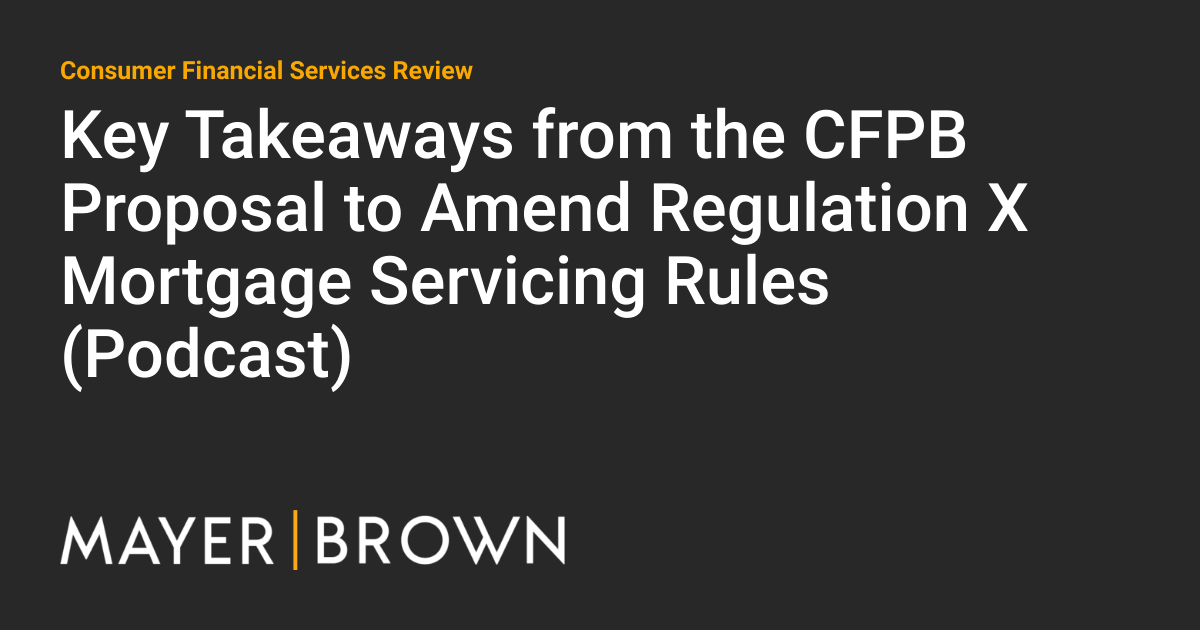 Key Takeaways from the CFPB Proposal to Amend Regulation X Mortgage Servicing Rules (Podcast ...