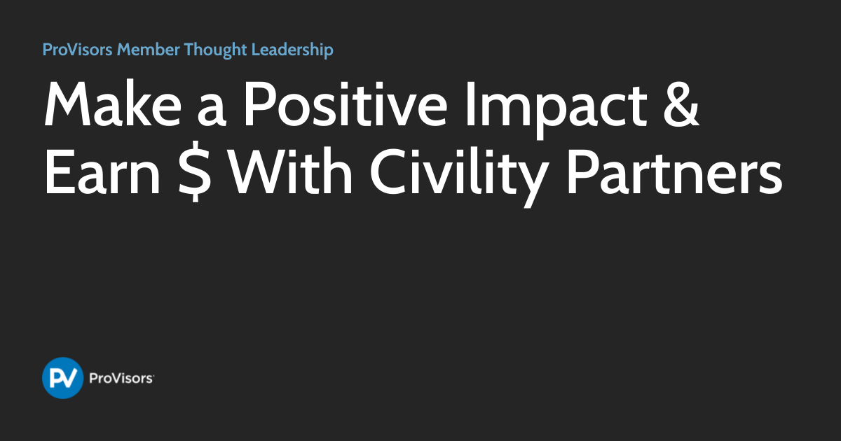 Make a Positive Impact & Earn $ With Civility Partners | ProVisors Member Thought Leadership