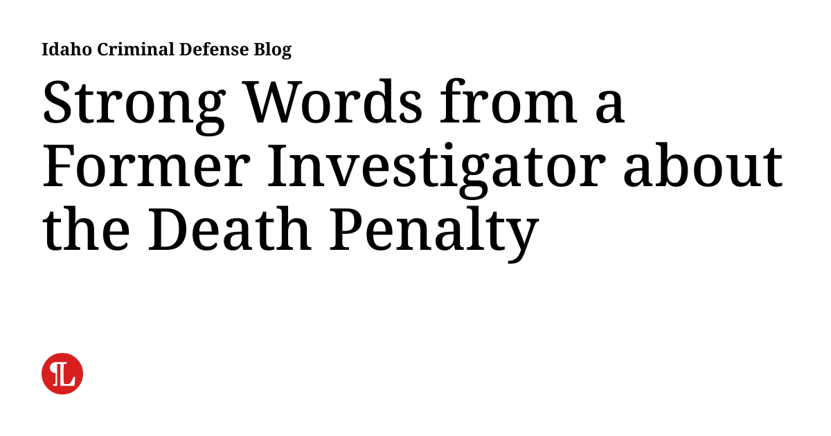 Strong Words from a Former Investigator about the Death Penalty | Idaho ...
