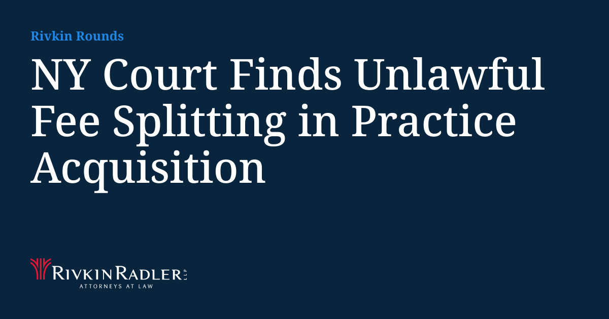 NY Court Finds Unlawful Fee Splitting in Practice Acquisition | Rivkin ...