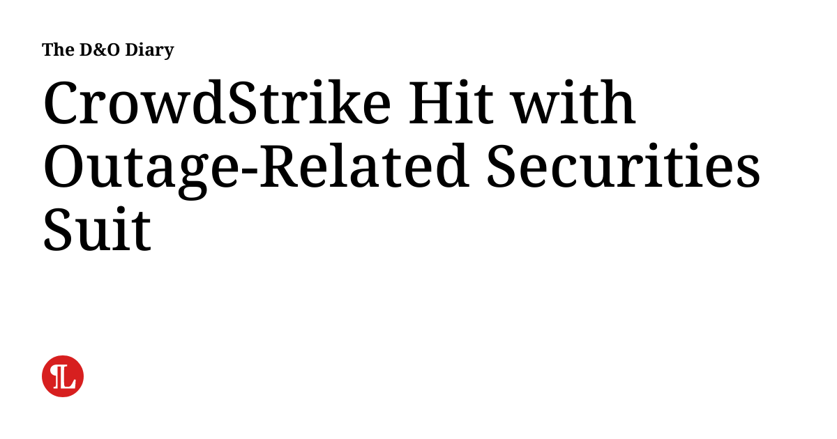 CrowdStrike Hit with Outage-Related Securities Suit | The D&O Diary