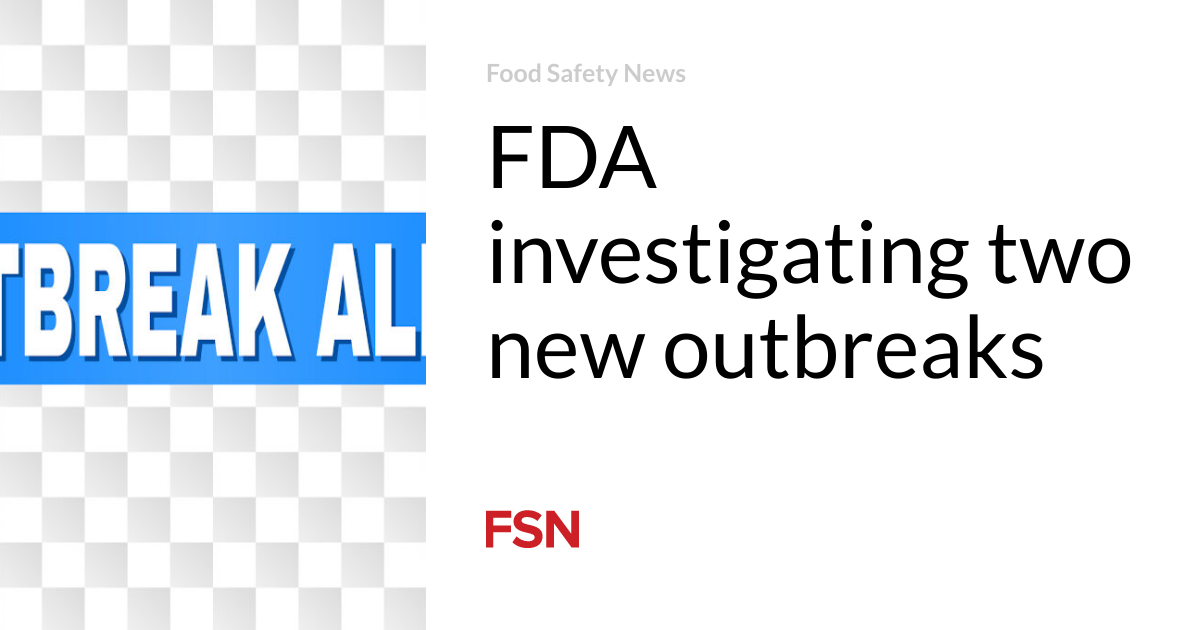 FDA investigating two new outbreaks | Food Safety News