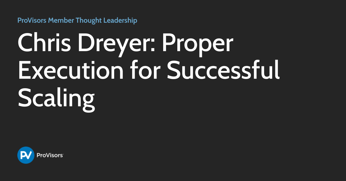 Chris Dreyer: Proper Execution for Successful Scaling | ProVisors ...