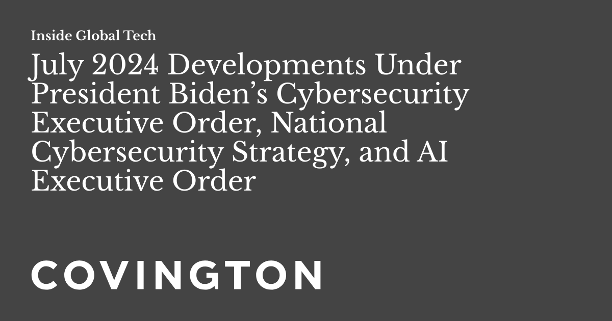 July 2024 Developments Under President Biden’s Cybersecurity Executive ...