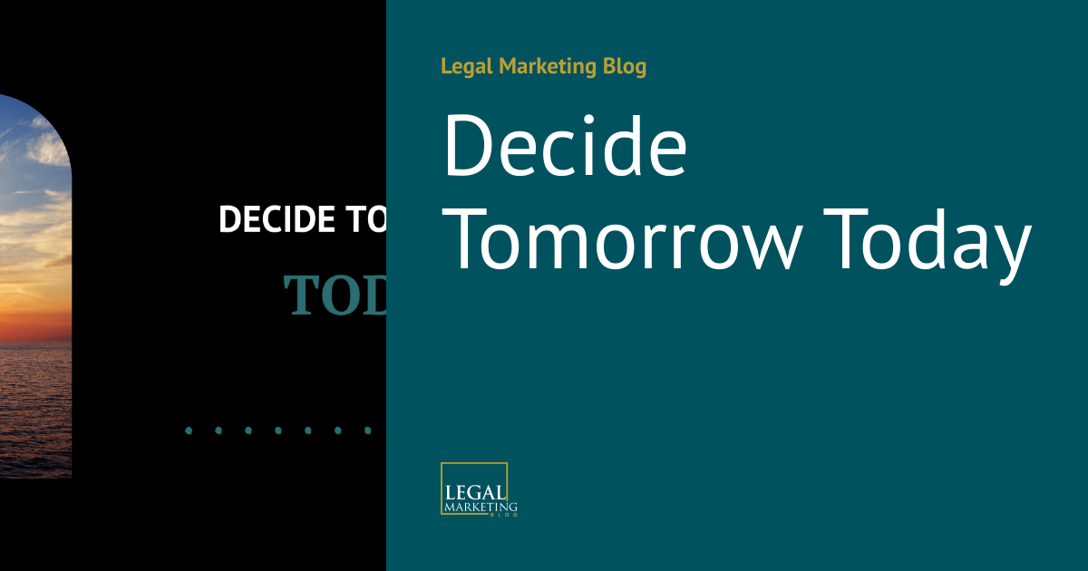 Decide Tomorrow Today | Legal Marketing Blog