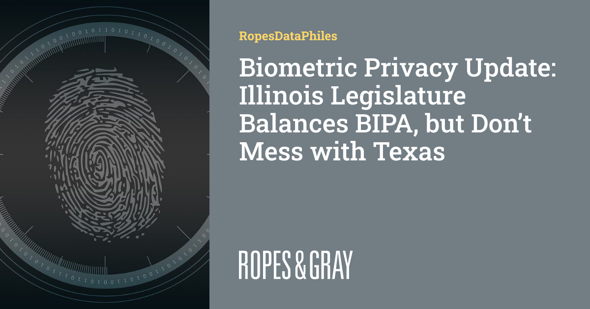 Biometric Privacy Update: Illinois Legislature Balances BIPA, but Don’t Mess with Texas ...