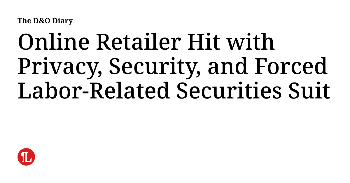 Online Retailer Hit with Privacy, Security, and Forced Labor-Related Securities Suit | The D&O Diary