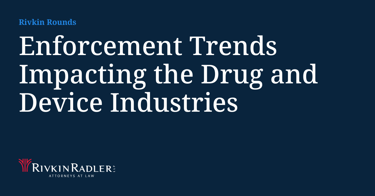 Enforcement Trends Impacting the Drug and Device Industries | Rivkin Rounds