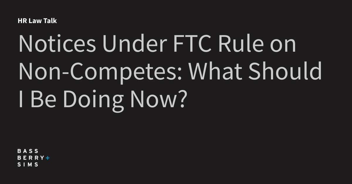 Notices Under FTC Rule on Non-Competes: What Should I Be Doing Now ...