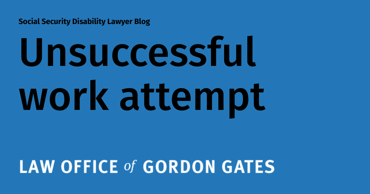 Unsuccessful work attempt | Social Security Disability Lawyer Blog