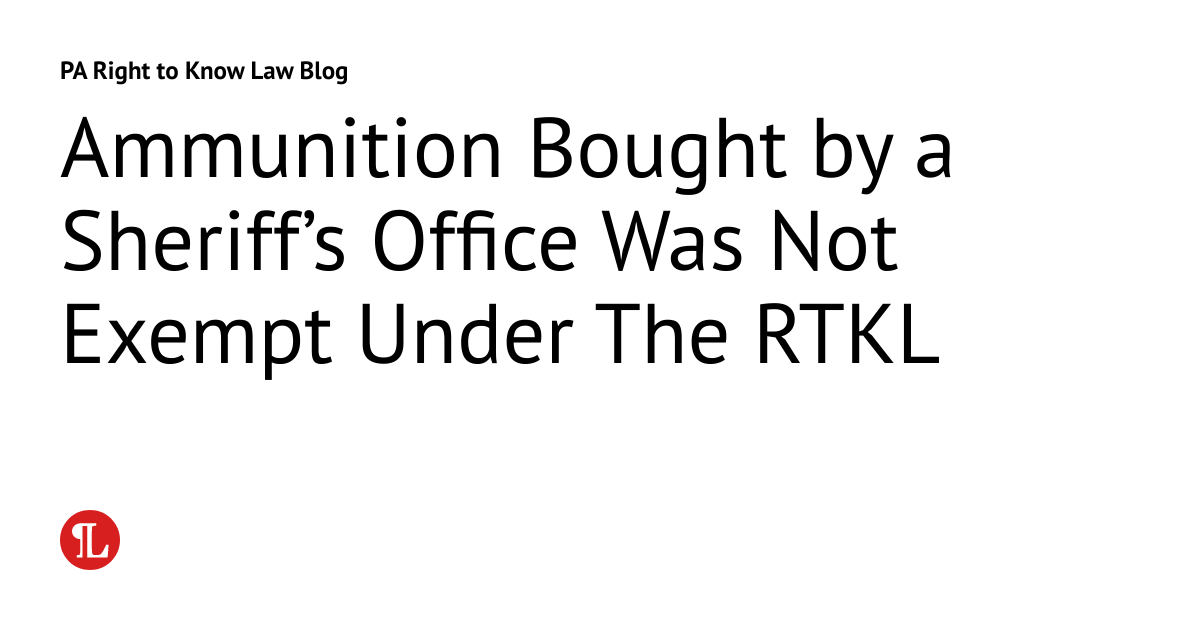 Ammunition Bought by a Sheriff’s Office Was Not Exempt Under The RTKL ...