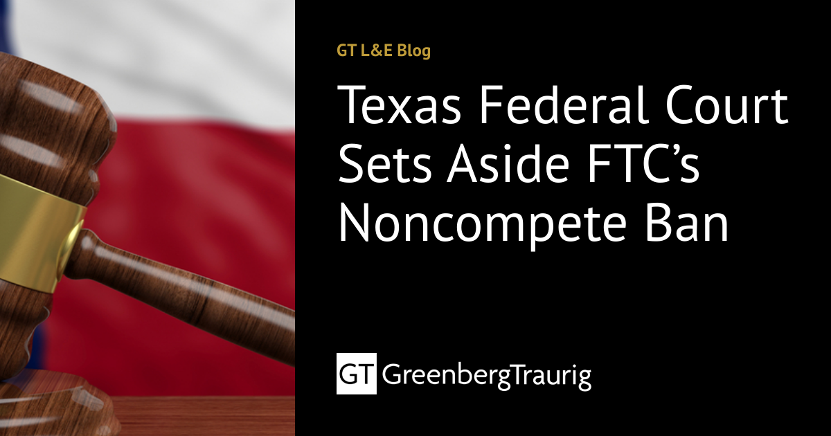 Texas Federal Court Sets Aside FTC’s Noncompete Ban | GT L&E Blog
