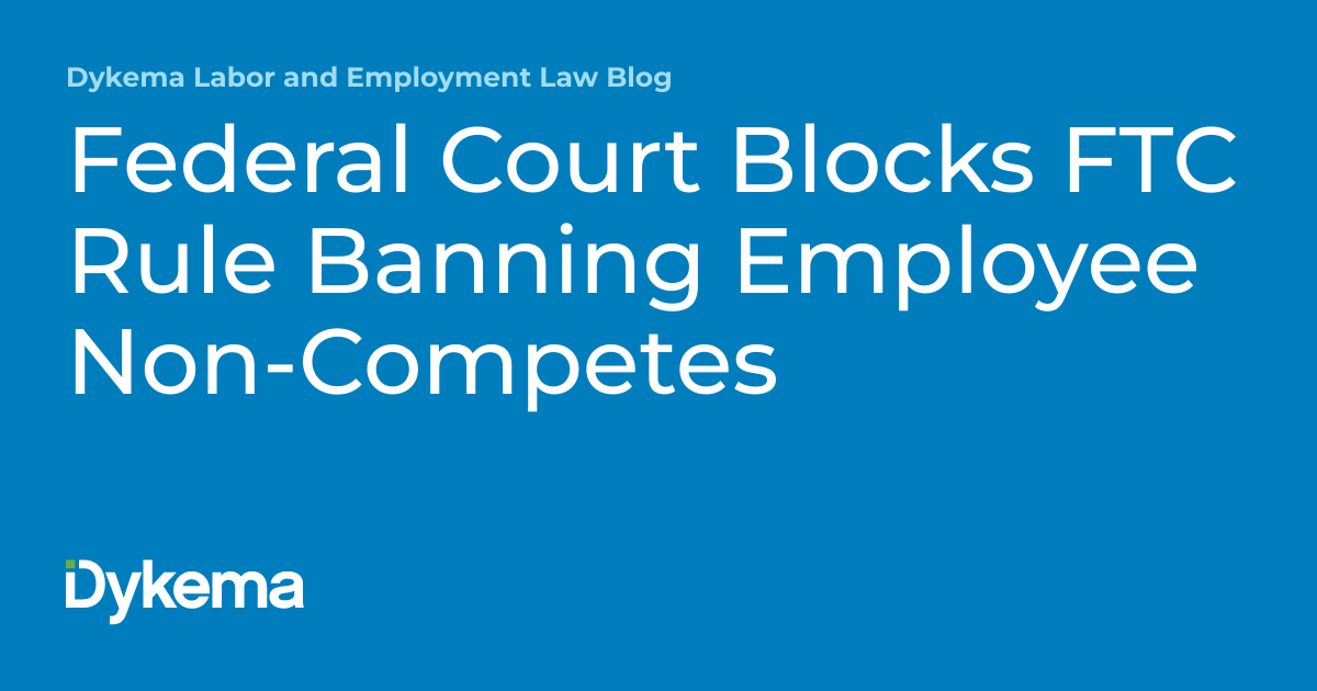 Federal Court Blocks FTC Rule Banning Employee Non-Competes | Dykema ...