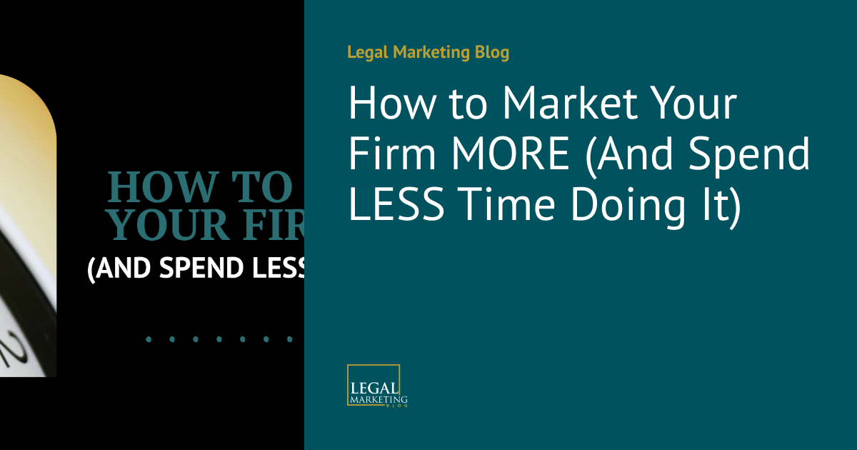 How to Market Your Firm MORE (And Spend LESS Time Doing It) | Legal ...