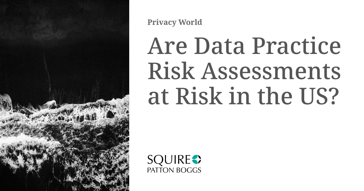 Are Data Practice Risk Assessments at Risk in the US? | Privacy World