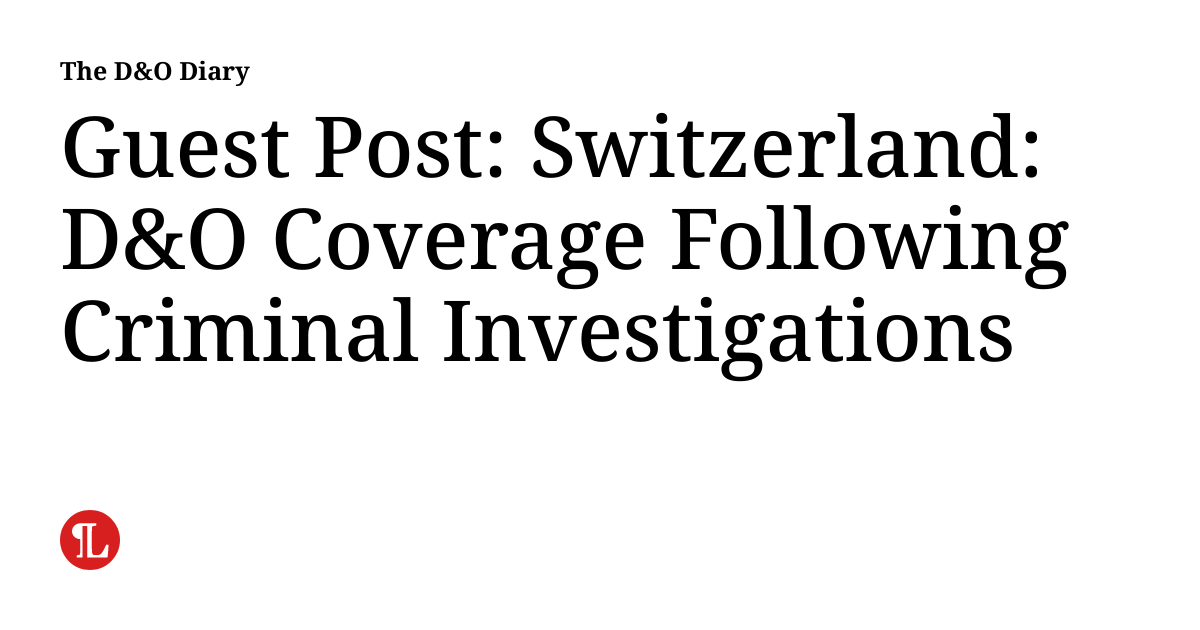 Guest Post: Switzerland: D&O Coverage Following Criminal Investigations ...